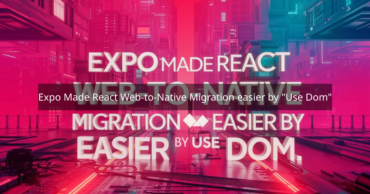 Expo Made React Web-to-Native Migration easier by "Use Dom"