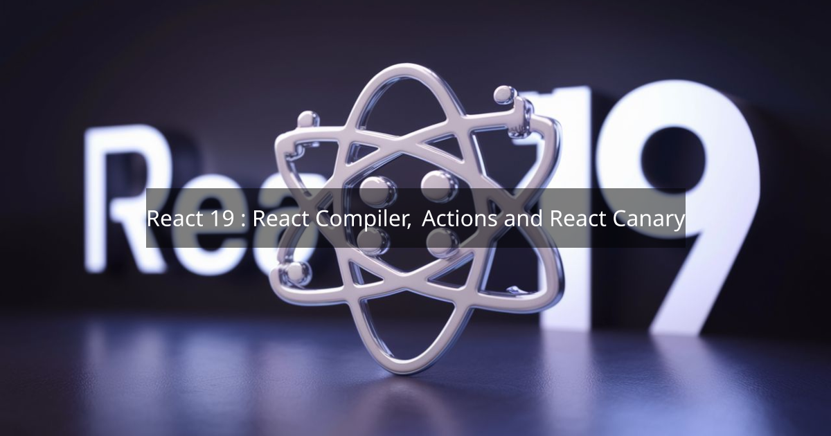 React 19 : React Compiler, Actions and React Canary React 19 : React Compiler, Actions and React Canary