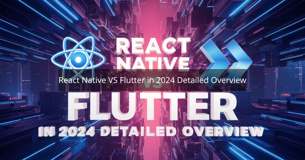 React Native VS Flutter in 2024 Detailed Overview