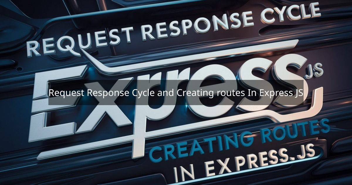 Request Response Cycle And Creating Routes In Express Js