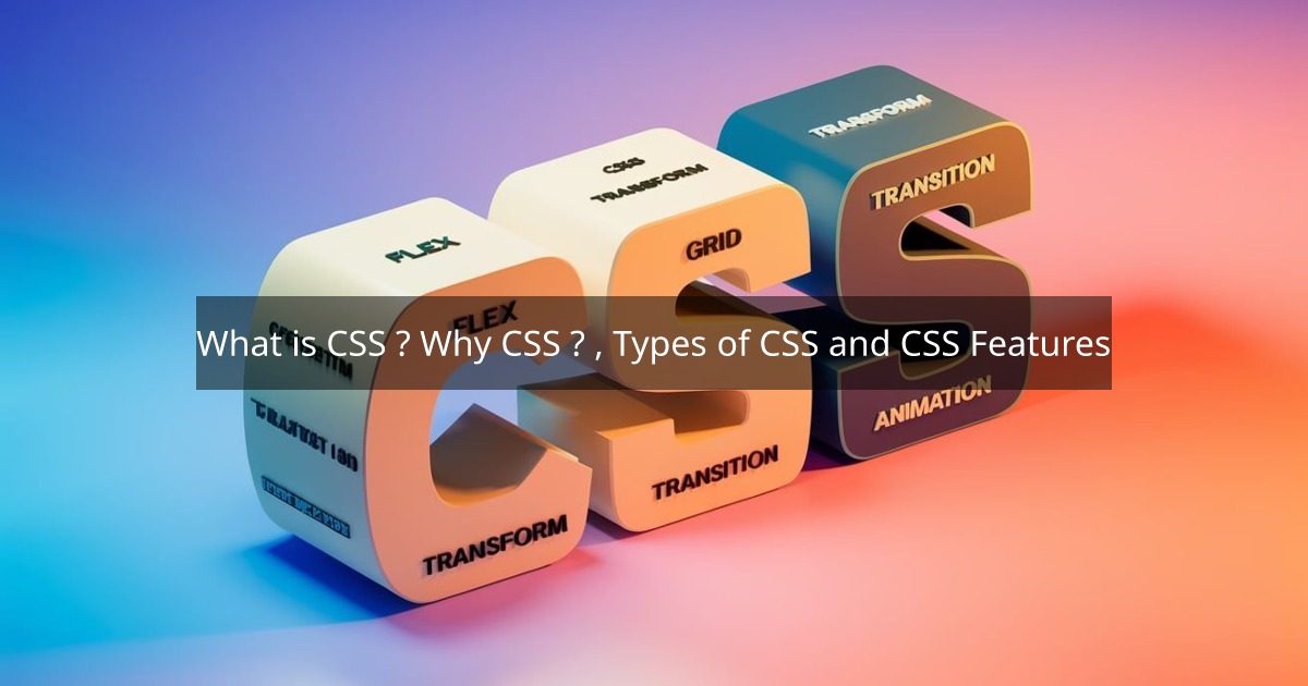 What is CSS ? Why CSS ? , Types of CSS and CSS Features