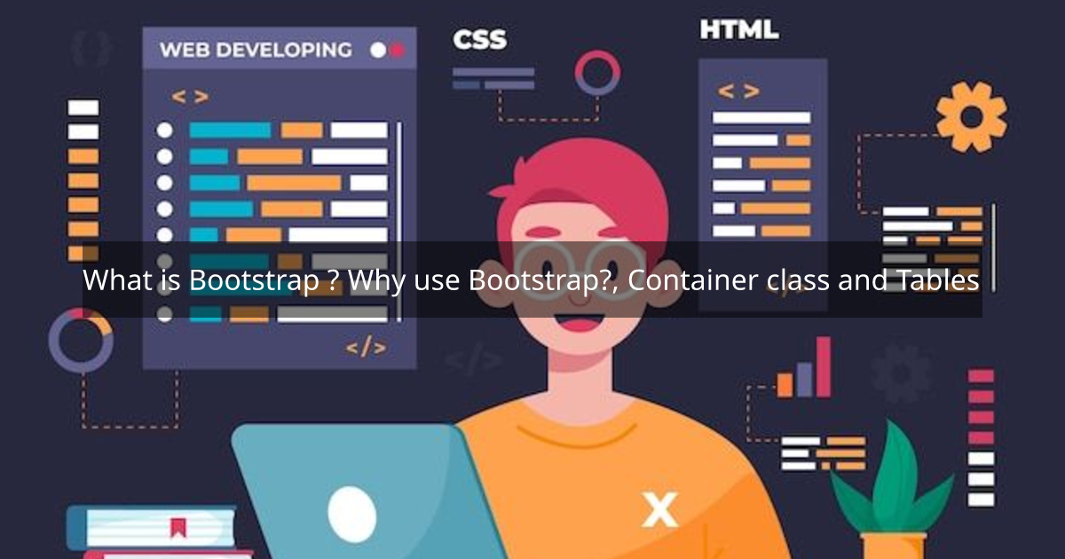 What is Bootstrap ? Why use Bootstrap?, Container class and Tables