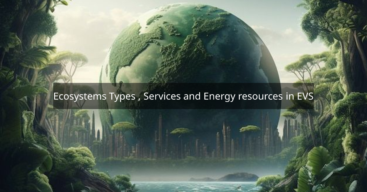 Ecosystems Types , Services and Energy resources in EVS
