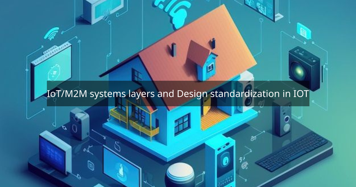 IoT/M2M systems layers and Design standardization in IOT
