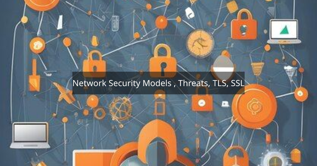 Network Security Models , Threats, TLS, SSL