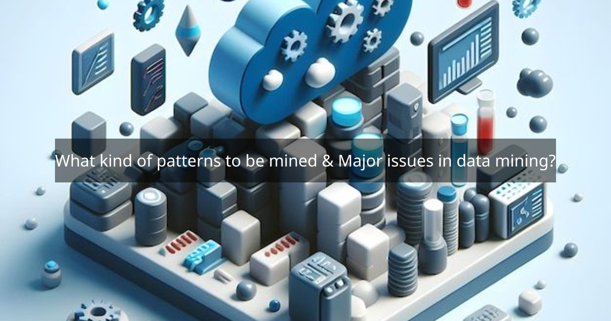 What kind of patterns to be mined & Major issues in data mining?